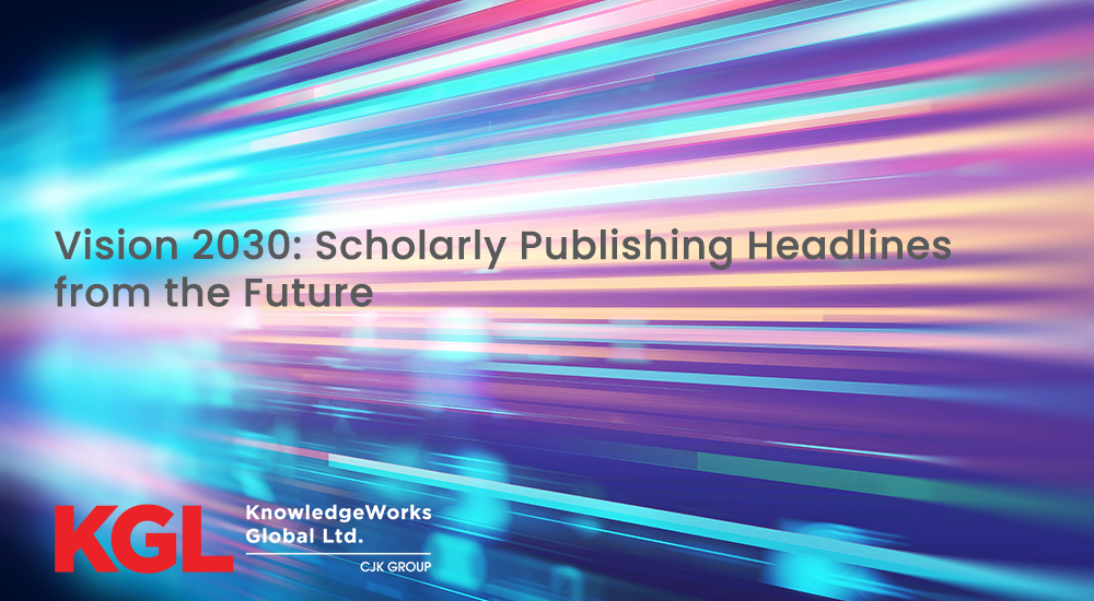 Vision 2030: Scholarly Publishing Headlines from the Future - KnowledgeWorks Global Ltd